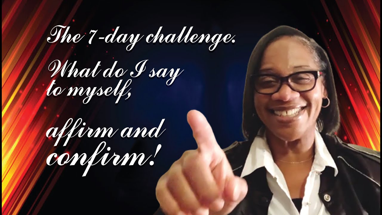 The 7 Day Challenge | What Do I Say To Myself | Affirm And Confirm ...