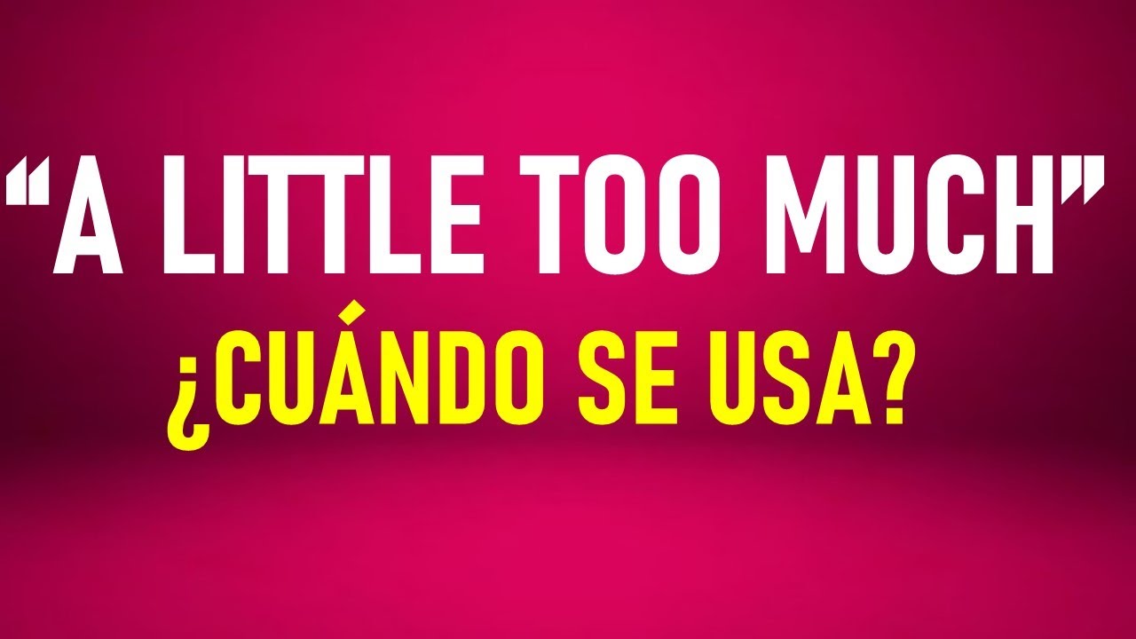 Cuándo debes usar “A LITTLE TOO MUCH” en INGLÉS - YouTube