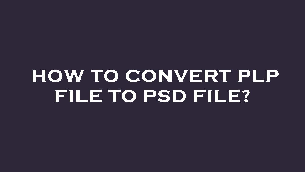 How To Convert Plp File To Psd File YouTube how-to-convert-plp-file-to-psd-file-youtube