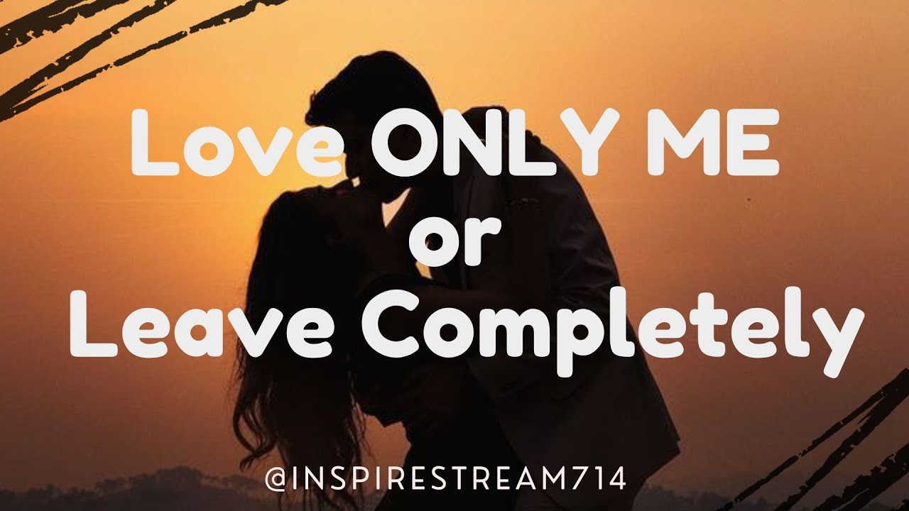 Love ONLY ME or LEAVE Completely - YouTube