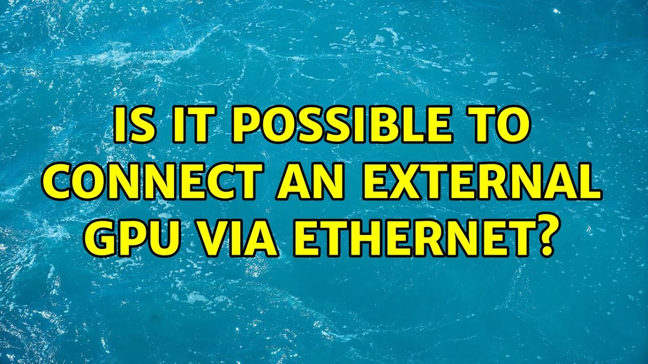 Is it possible to connect an external GPU via Ethernet? (10 Solutions ...