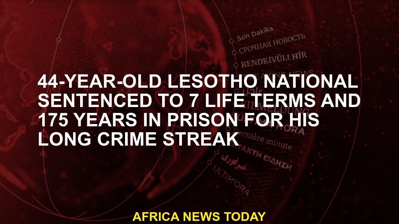 44-year-old Lesotho national sentenced to 7 life terms and 175 years in ...
