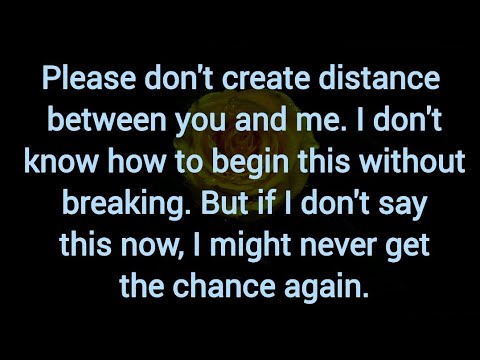 Please don't create distance between you and me. I don't know how to ...
