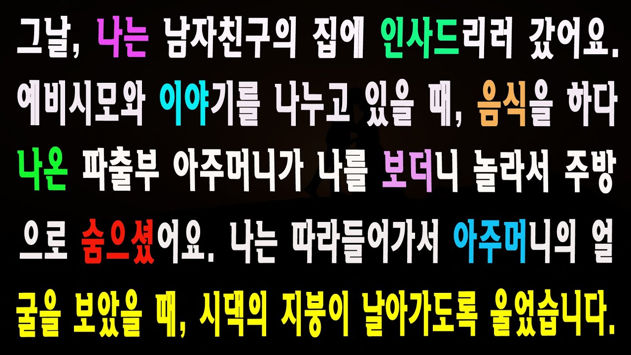 감동사연 그날 나는 남자친구의 집에 인사드리러 갔어요 예비시모와 이야기를 나누고 있을 때 음식을 하다 나온 파출부 아주머니가 나를 신청사연썰읽는썰사연사연