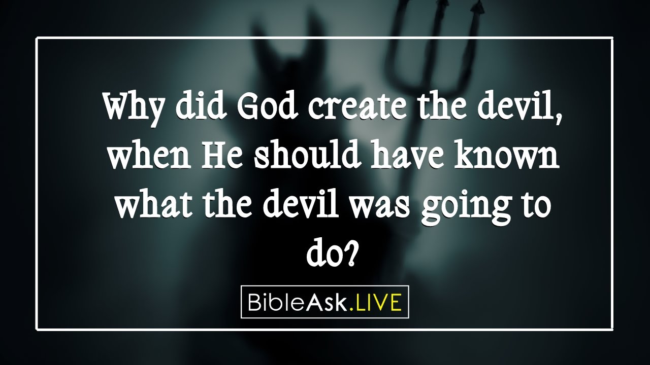 Why did God create the devil, when He should have known what the devil ...