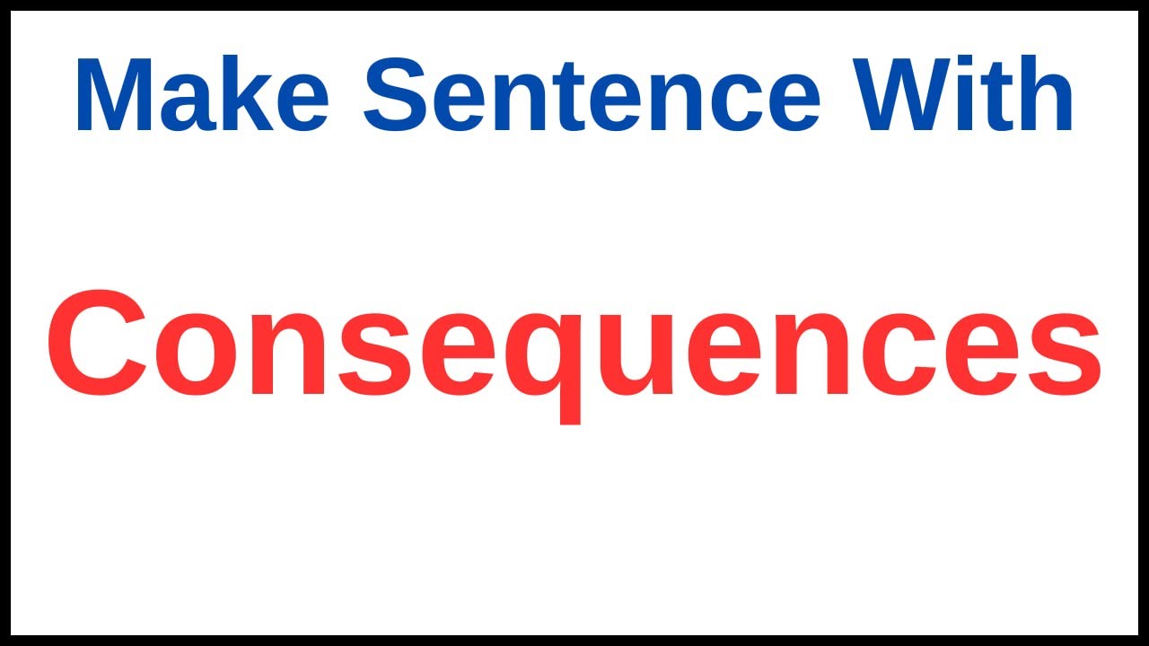 Consequences In A Sentence | Make A Sentence With The Word Consequences ...