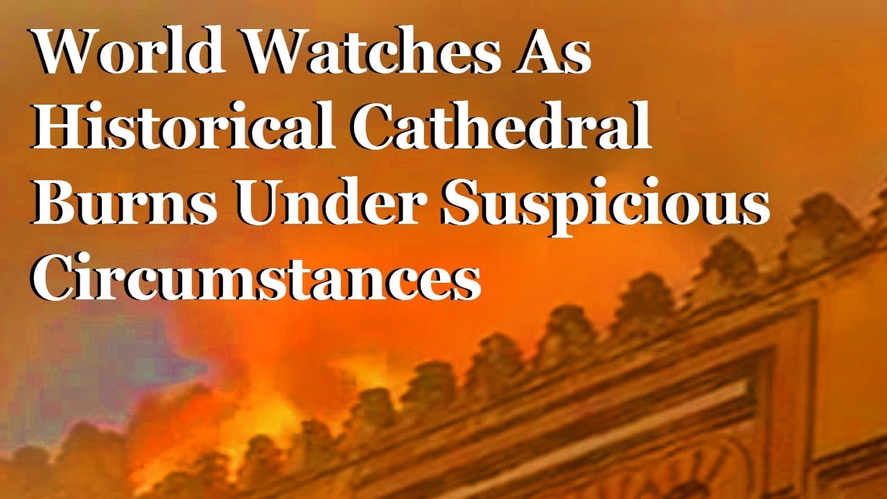 World Watches Historical Cathedral Burn Under Suspicious Circumstances ...
