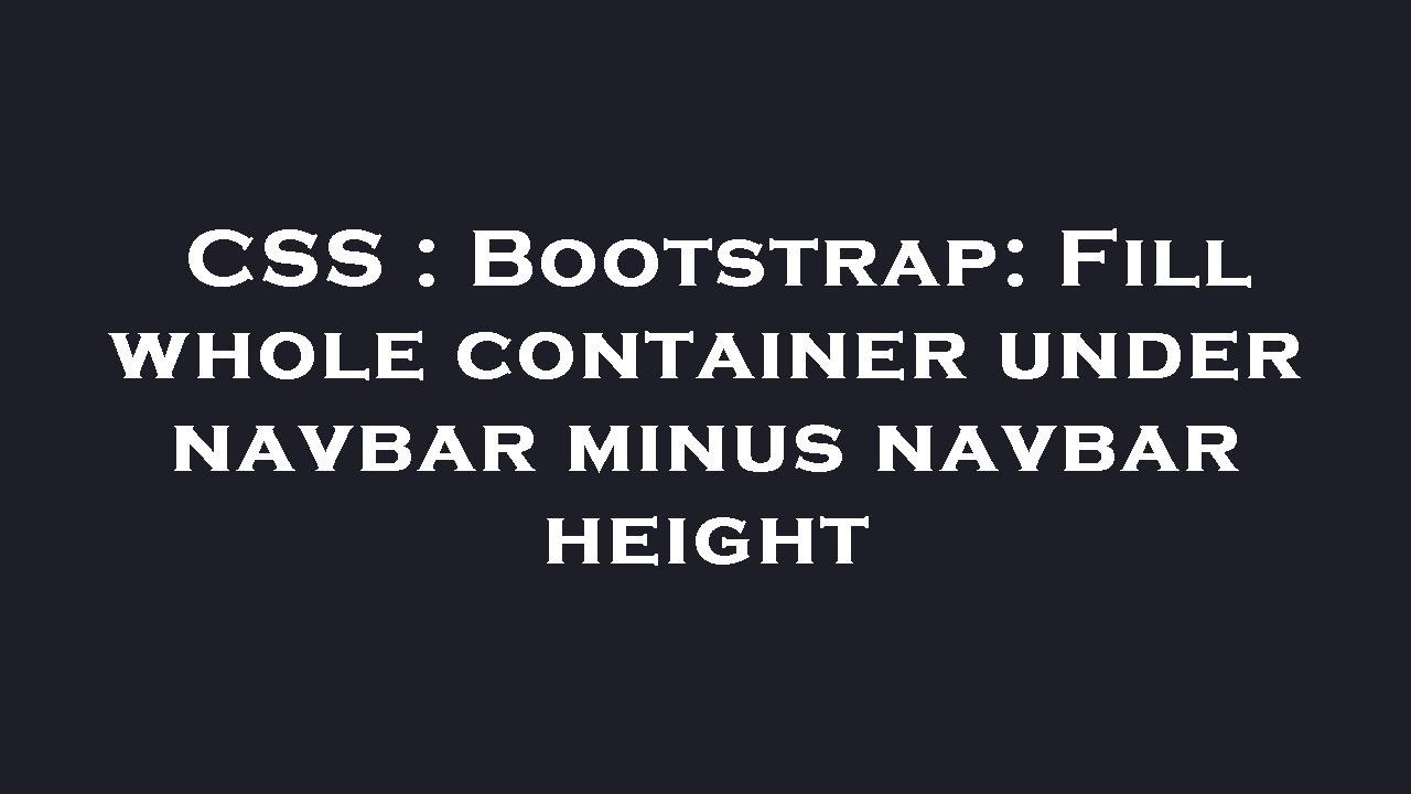 Css Bootstrap Fill Whole Container Under Navbar Minus Navbar Height Youtube