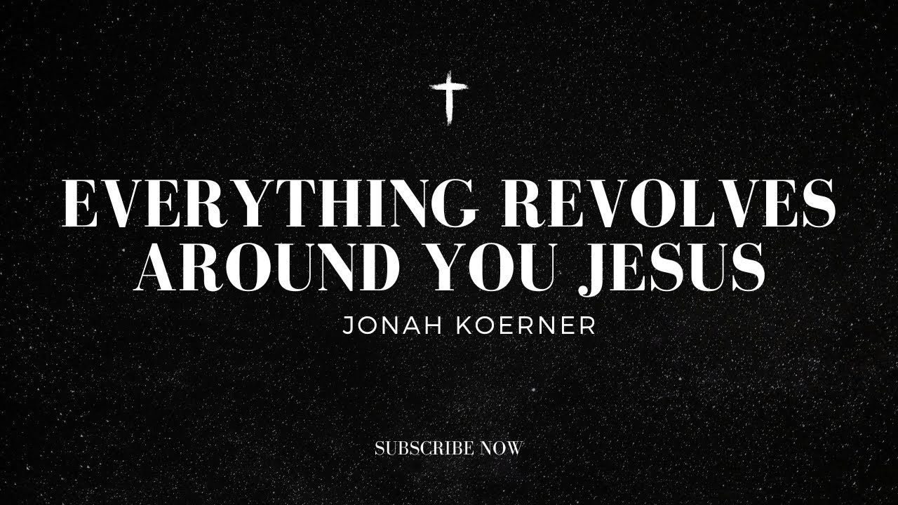 Everything Revolves Around You Jesus | Jonah Koerner | Jesus Pursuit ...