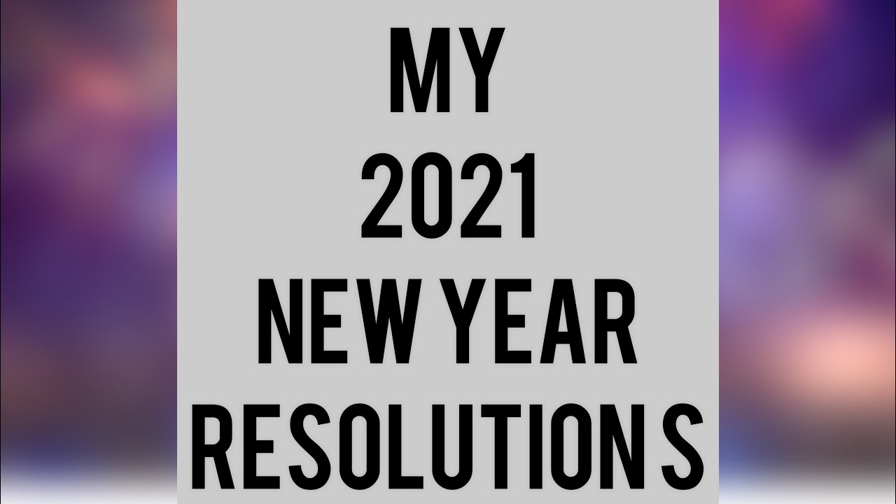 MY 2021 NEW YEAR RESOLUTION - YouTube