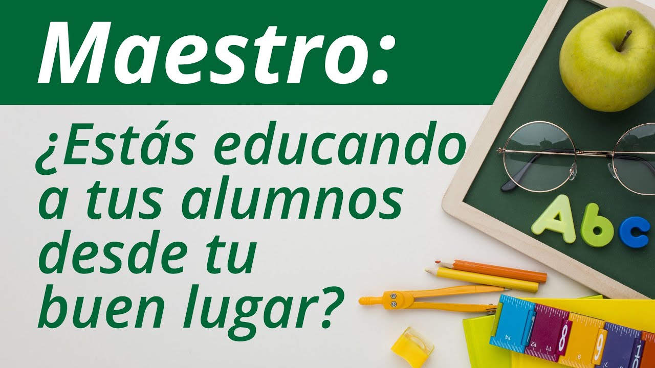 Maestro: ¿Estás educando a tus alumnos desde tu buen lugar? - YouTube
