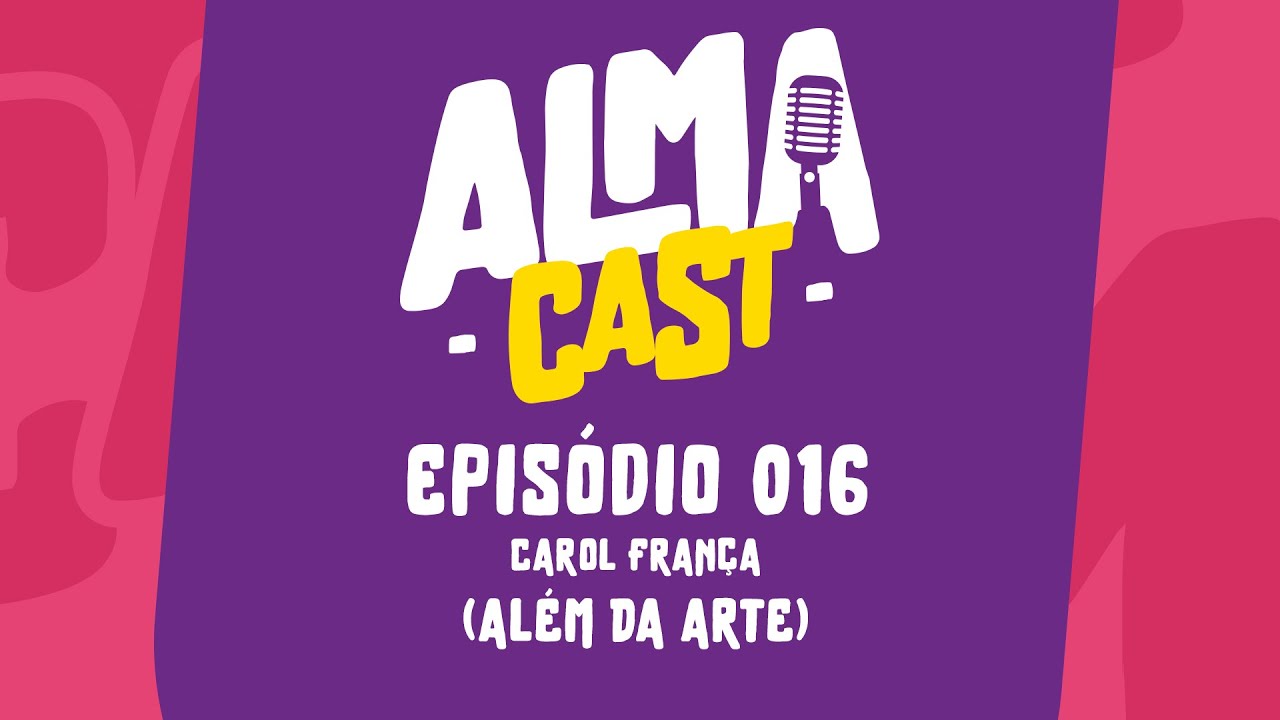 ALMA CAST #016 - ALÉM DA ARTE | CAROL FRANÇA - YouTube