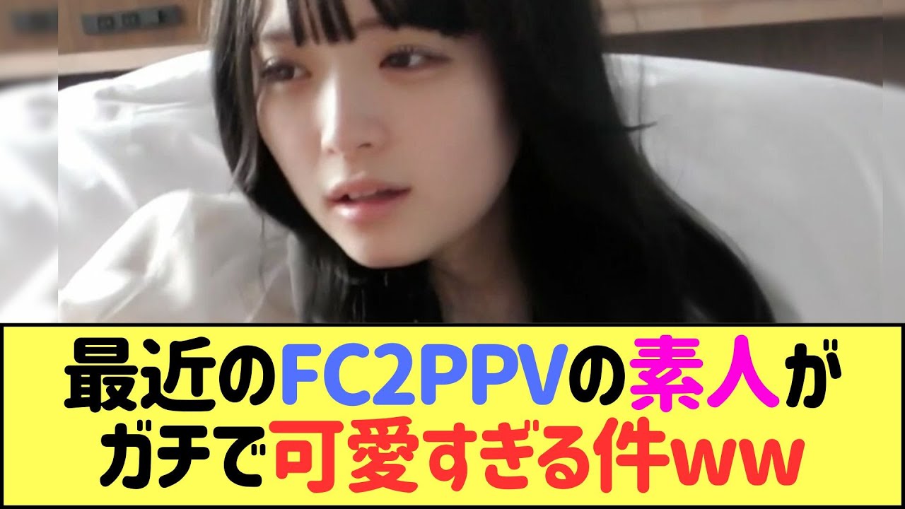 最近のFC2PPVの素人がガチで可愛すぎる件ww - YouTube