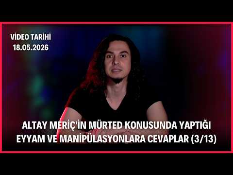 Altay Meriç'in Mürted Konusunda Yaptığı Eyyam ve Manipülasyonlara Cevaplar (3/13) (18.05.2026)