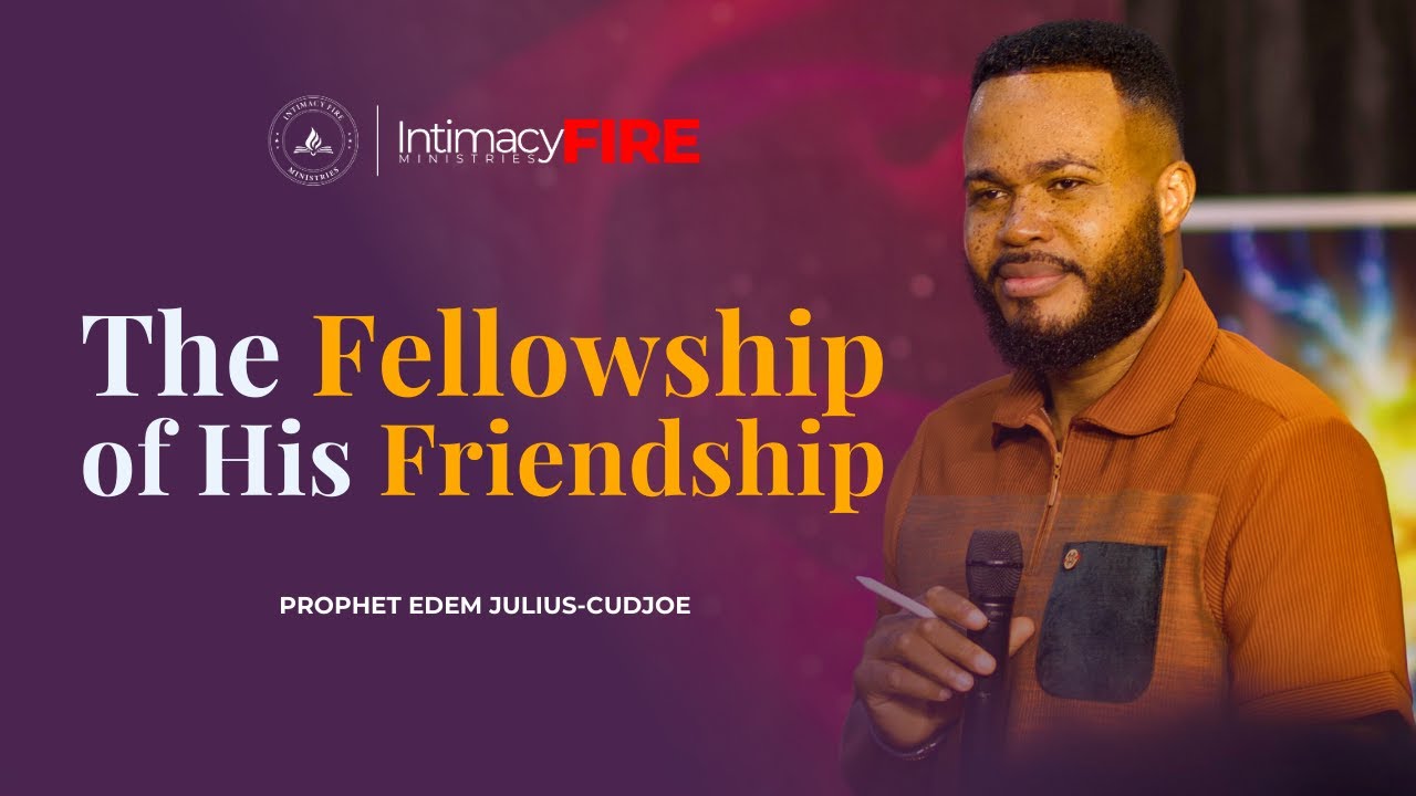 THE FELLOWSHIP OF HIS FRIENDSHIP | PROPHET EDEM JULIUS-CUDJOE - YouTube