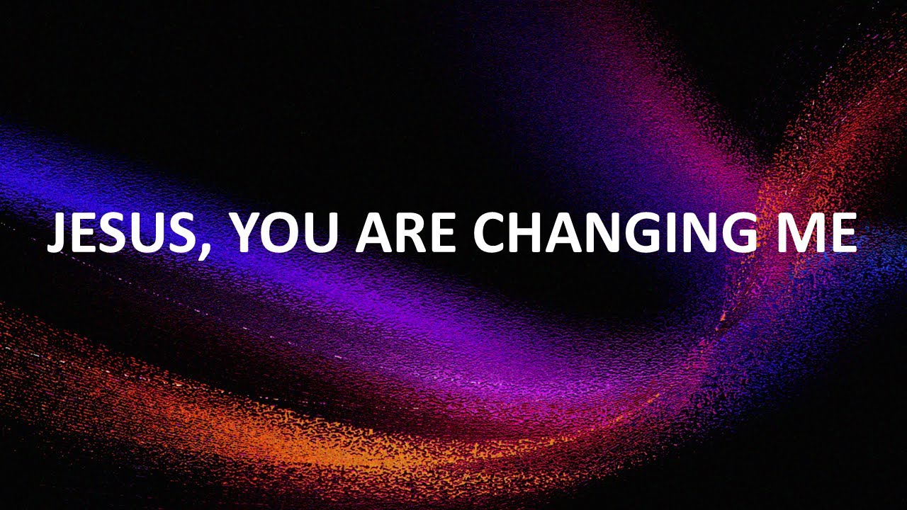 Jesus, You Are Changing Me - YouTube