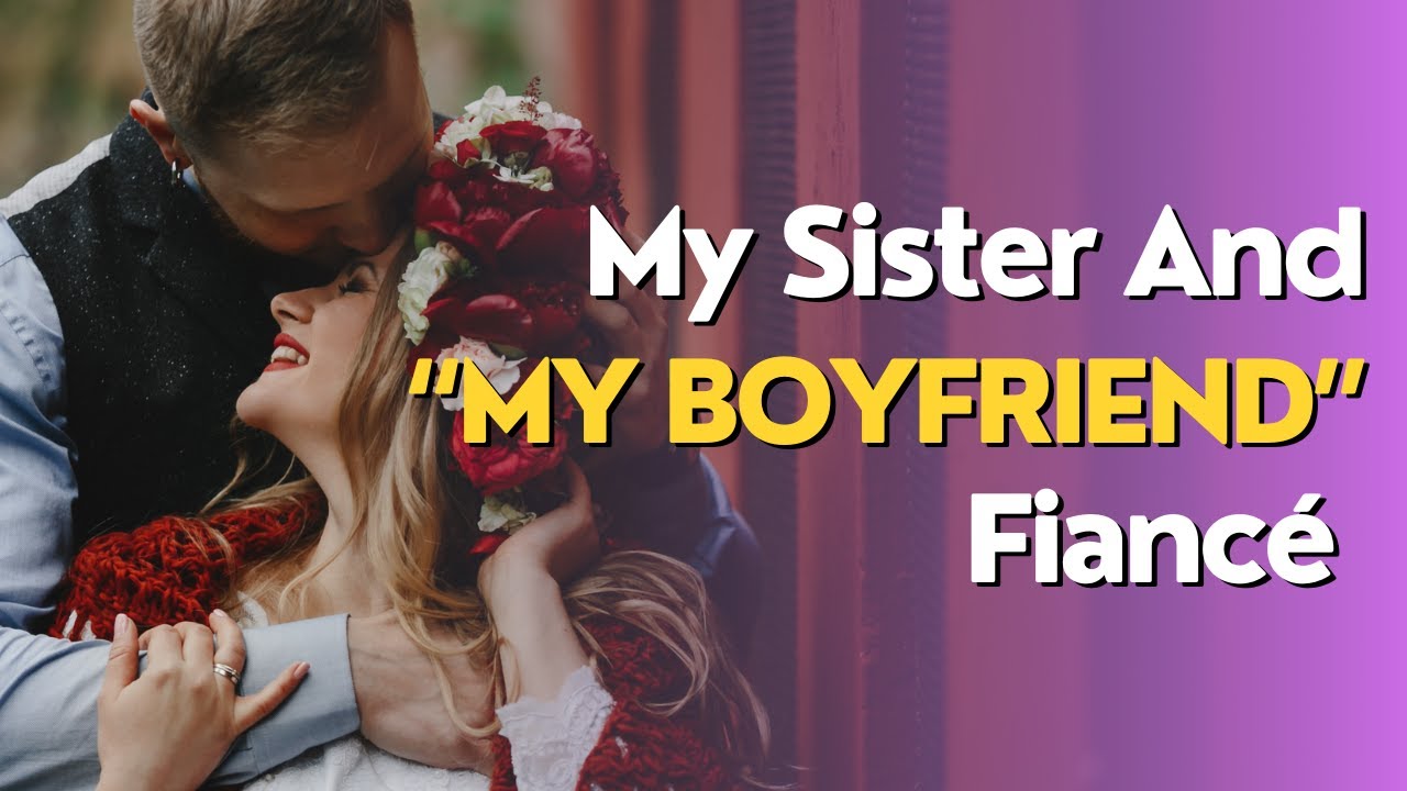 My Sister And My Boyfriend Fiancé Do Not Get Along Well I Don't Really ...