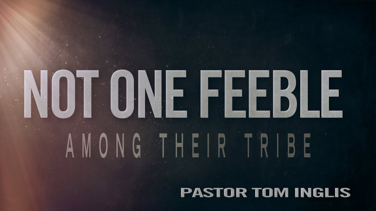 NOT ONE FEEBLE AMONG THEIR TRIBE | PASTOR TOM INGLIS | SYDNEY LIFE ...