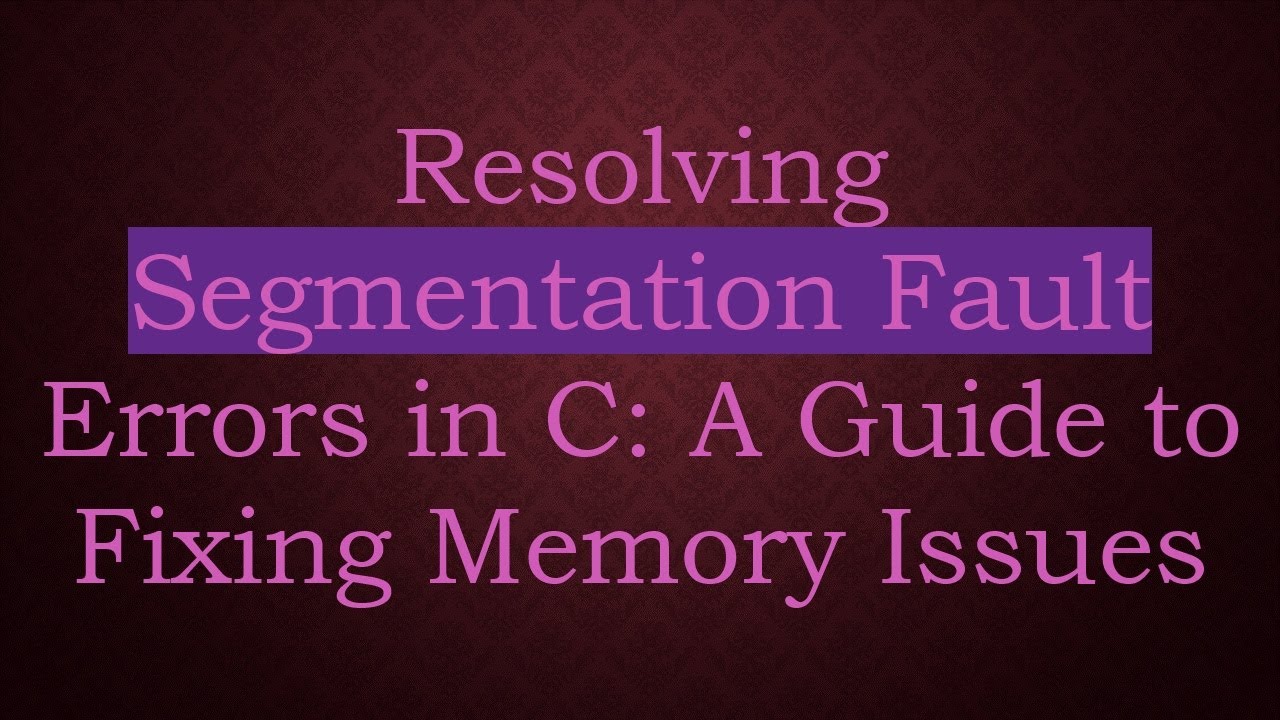 Resolving Segmentation Fault Errors in C: A Guide to Fixing Memory ...