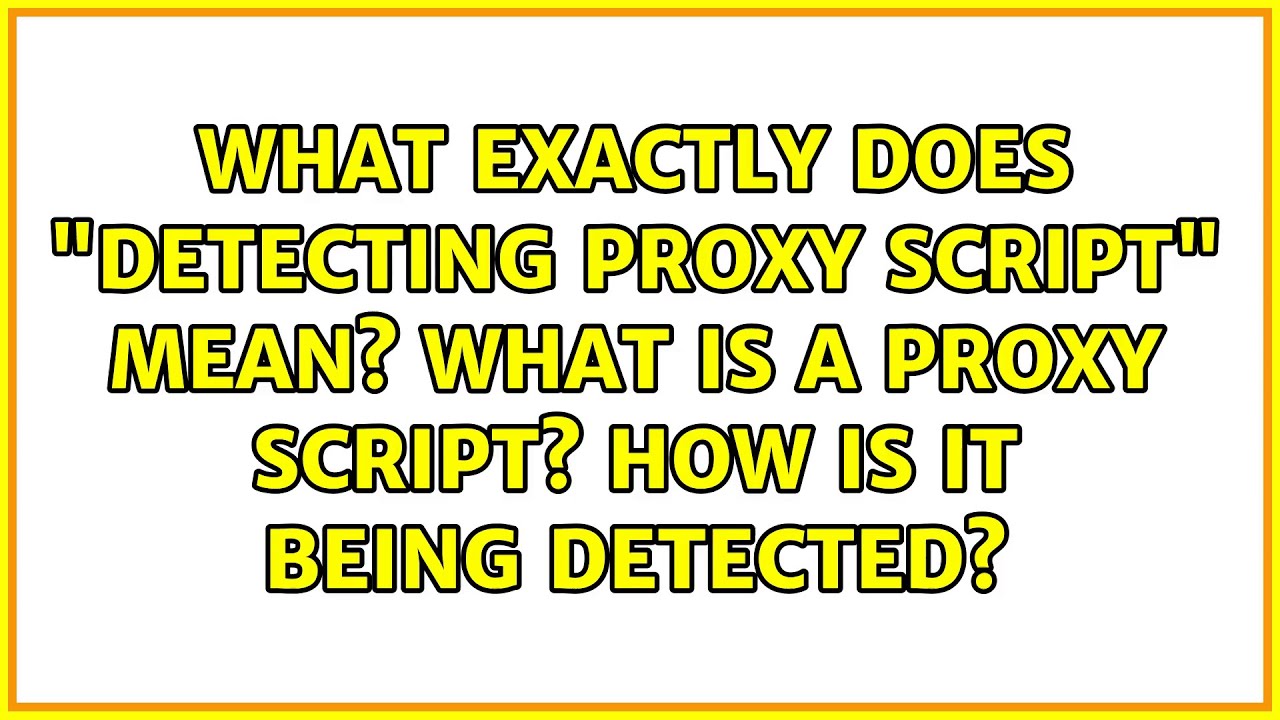 What exactly does "Detecting proxy script" mean? What is a proxy script ...