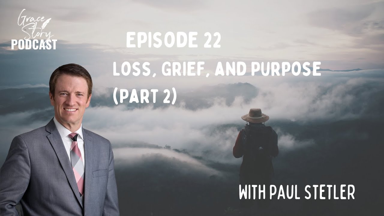 Loss, Grief, and Purpose (Part 2) with Paul Stetler | GraceStory ...