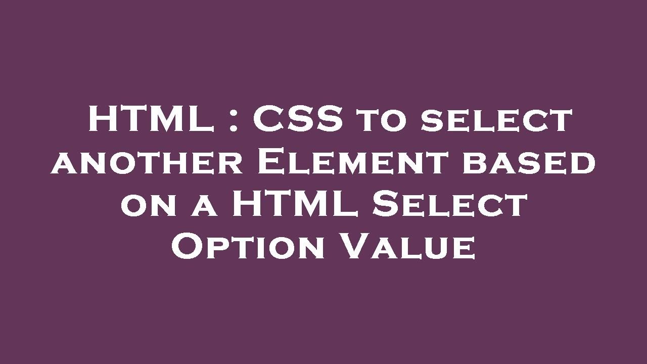 Html Css To Select Another Element Based On A Html Select Option 8554