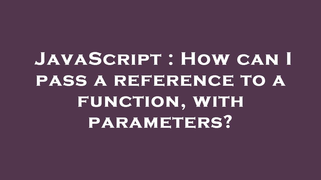 JavaScript : How can I pass a reference to a function, with parameters ...