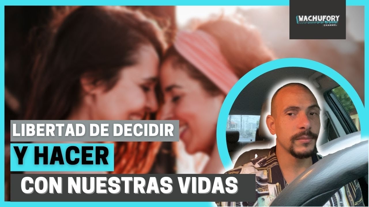 Libertad De Decidir Y Hacer Con Nuestras Vidas Lo Que Queramos Youtube