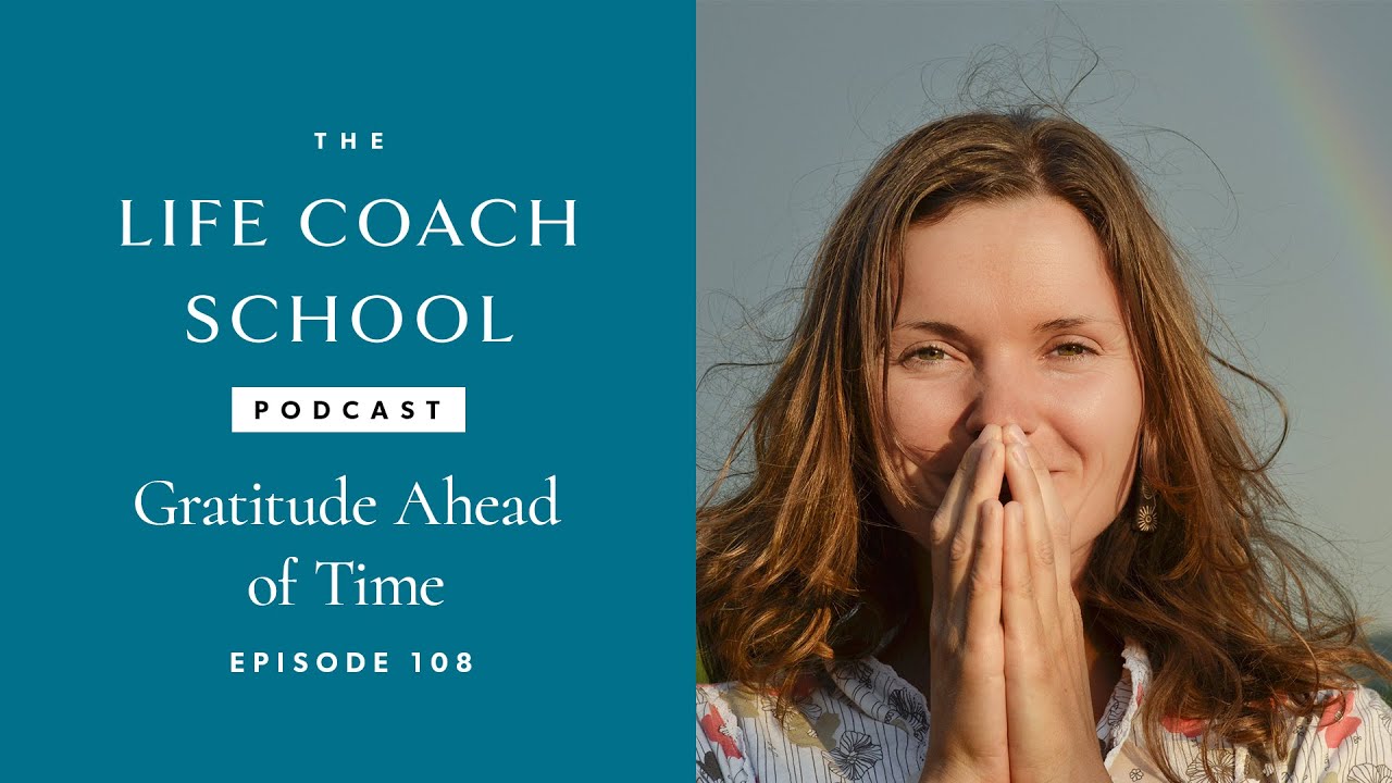 Gratitude Ahead of Time | The Life Coach School Podcast with Brooke ...