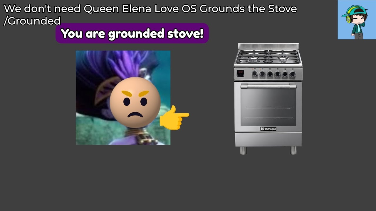 We don't need Queen Elena Love OS Grounds the Stove/Grounded - YouTube
