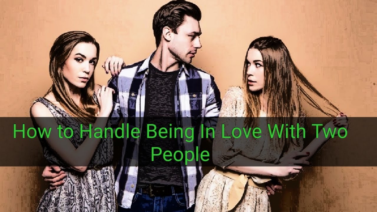 How to Handle Being In Love With Two People ? | Loving Two People At ...