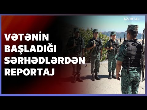 Sərhəd keşikçiləri! Ölkənin cənub sərhədlərindən AZƏRTAC-ın XÜSUSİ REPORTAJI