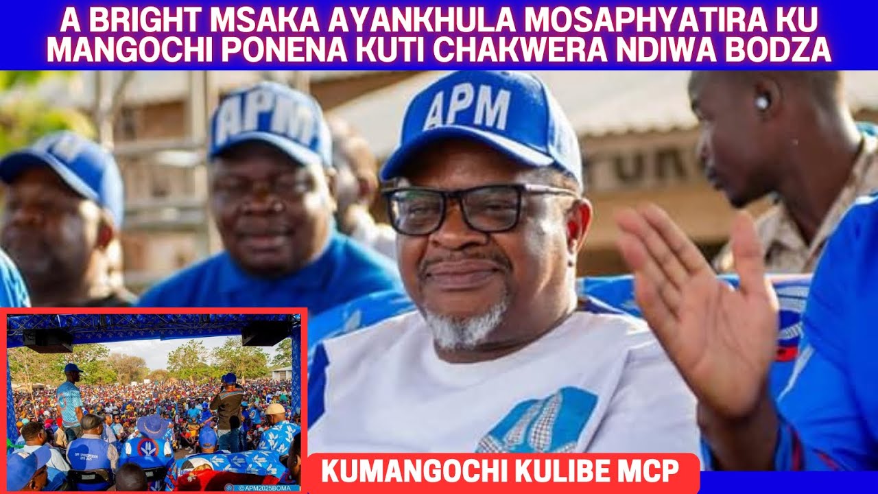 A BRIGHT MSAKA ATI KU MANGOCHI KULIBE MCP NDIPO A CHAKWERA ...