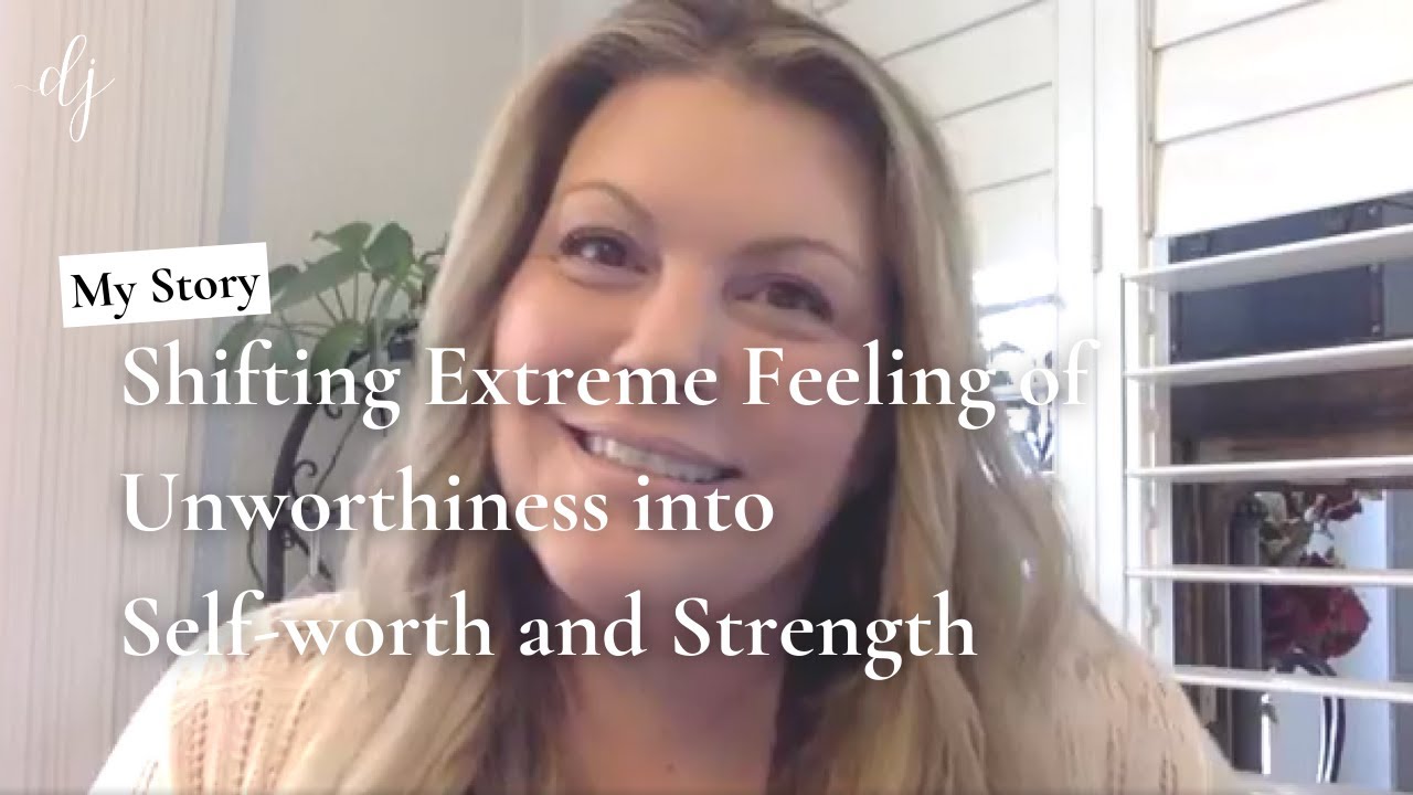 My Story: Shifting Extreme Feeling of Unworthiness into Self-worth and ...