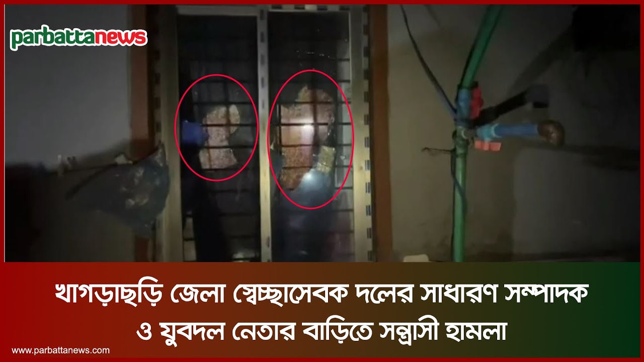 খাগড়াছড়ি জেলা স্বেচ্ছাসেবক দলের সাধারণ সম্পাদক ও যুবদল নেতার বাড়িতে ...