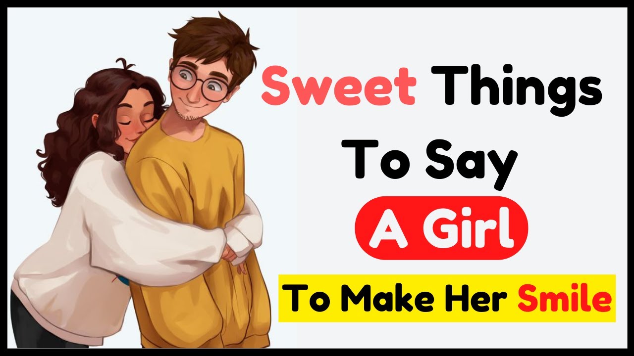 10 Sweet Things to Say to a Girl You Like | Relationship Advice For Men ...