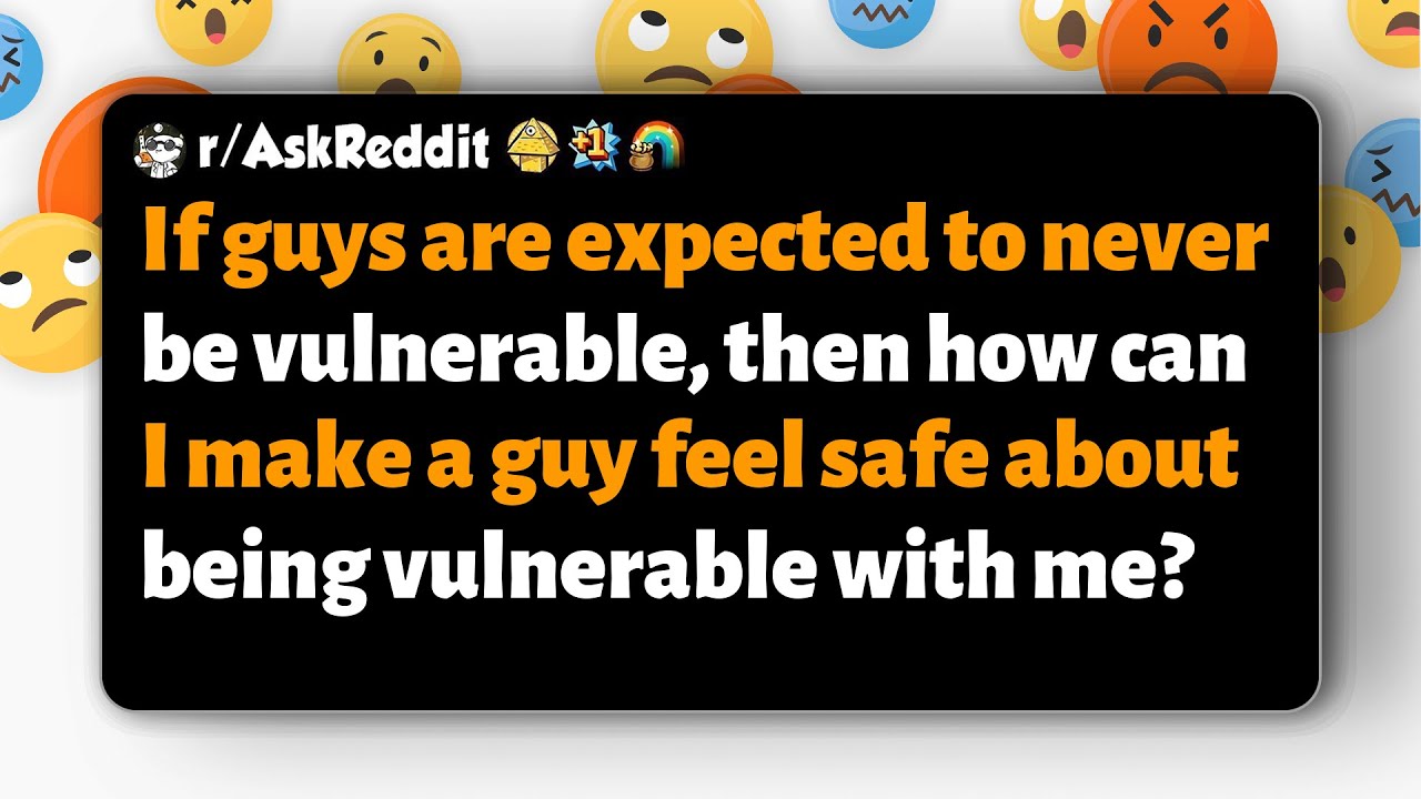r/AskReddit | How can I make a guy feel safe being vulnerable if he ...