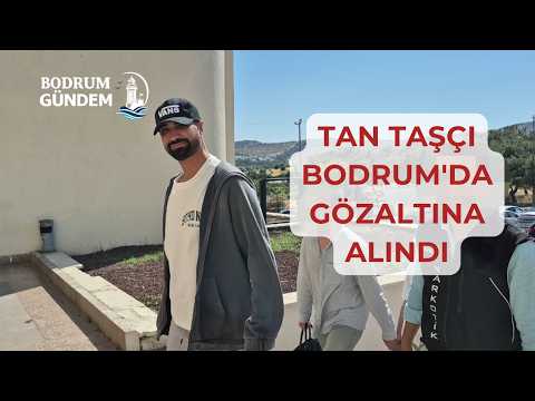 Tan Taşçı Bodrum'da gözaltına alındı