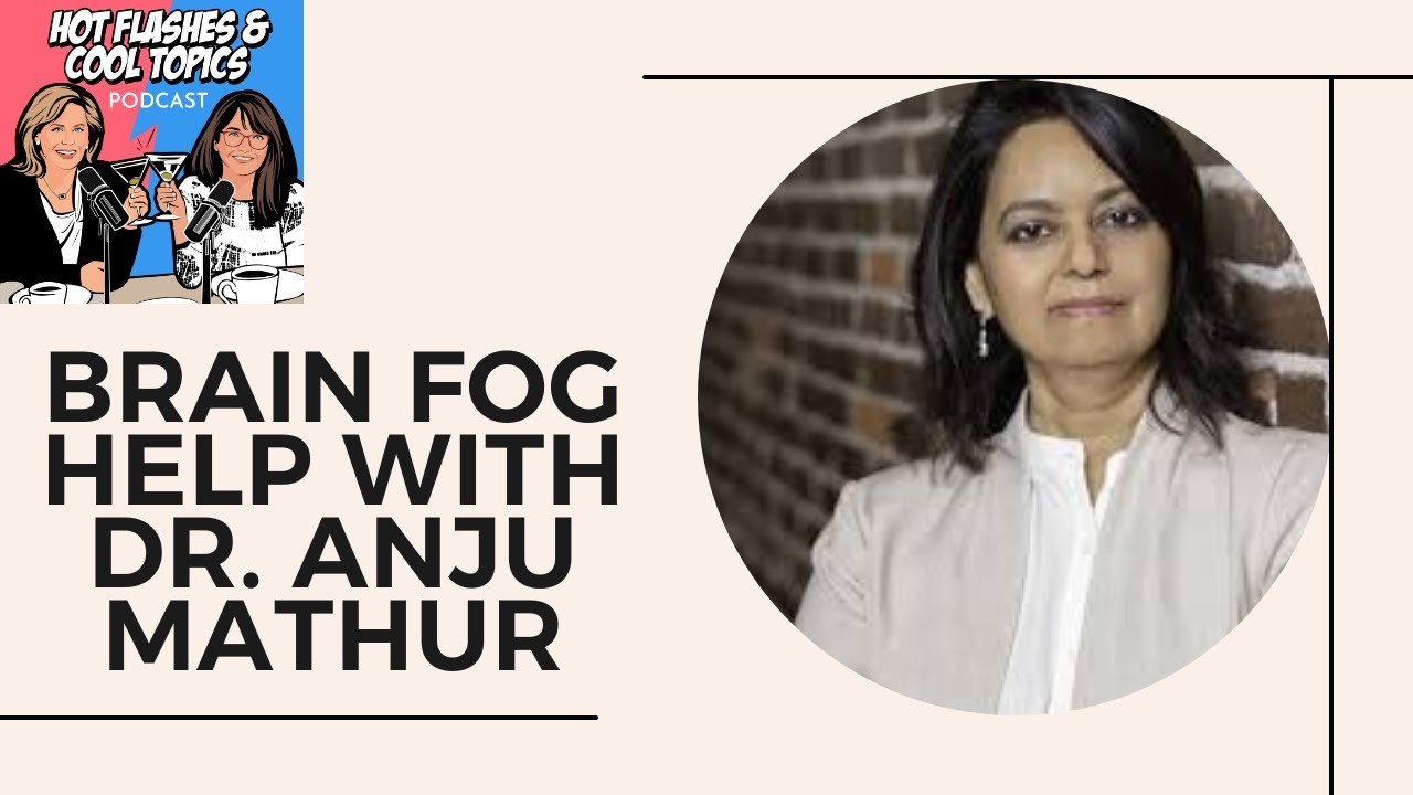 Dr. Anju Mathur: Brain Fog & Menopause...What Can Help, on Hot Flashes & Cool Topics Podcast ...