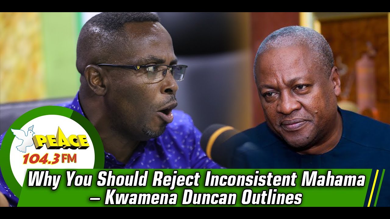 Why You Should Reject Inconsistent Mahama – Kwamena Duncan Outlines ...