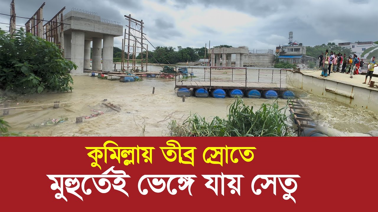 কুমিল্লায় তীব্র স্রোতে ভেঙে গেছে সেতু !! চরম ভোগান্তিতে ৪৩ গ্রামের ...