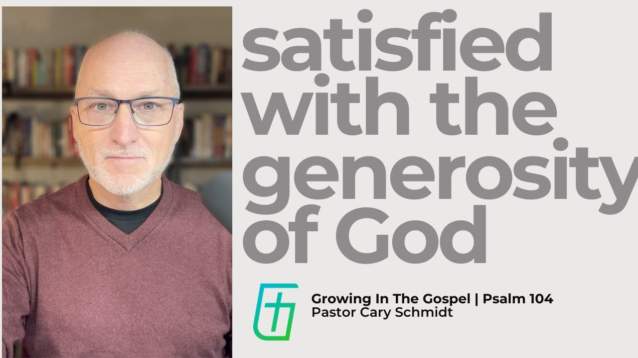 Have You Downsized the Generosity of God? | Psalm 104 | Cary Schmidt ...