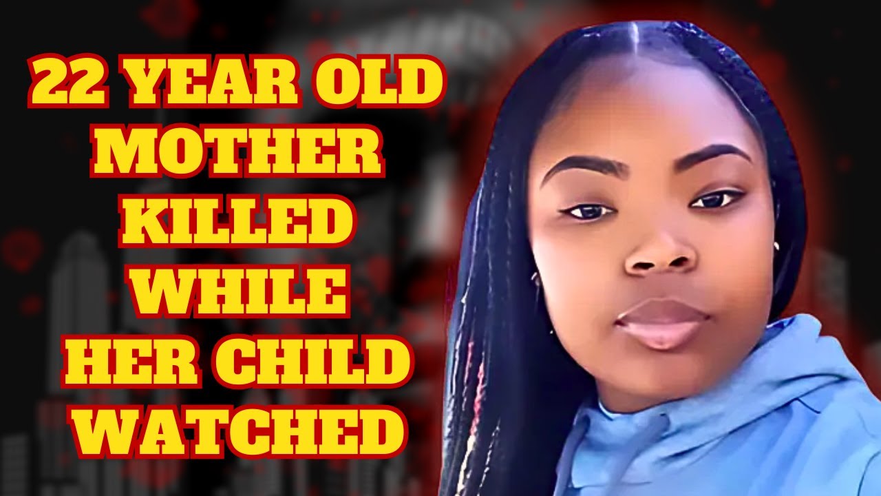 22 Year Old Mother KILLED In Front Of Her Child: The HEARTBREAKING ...