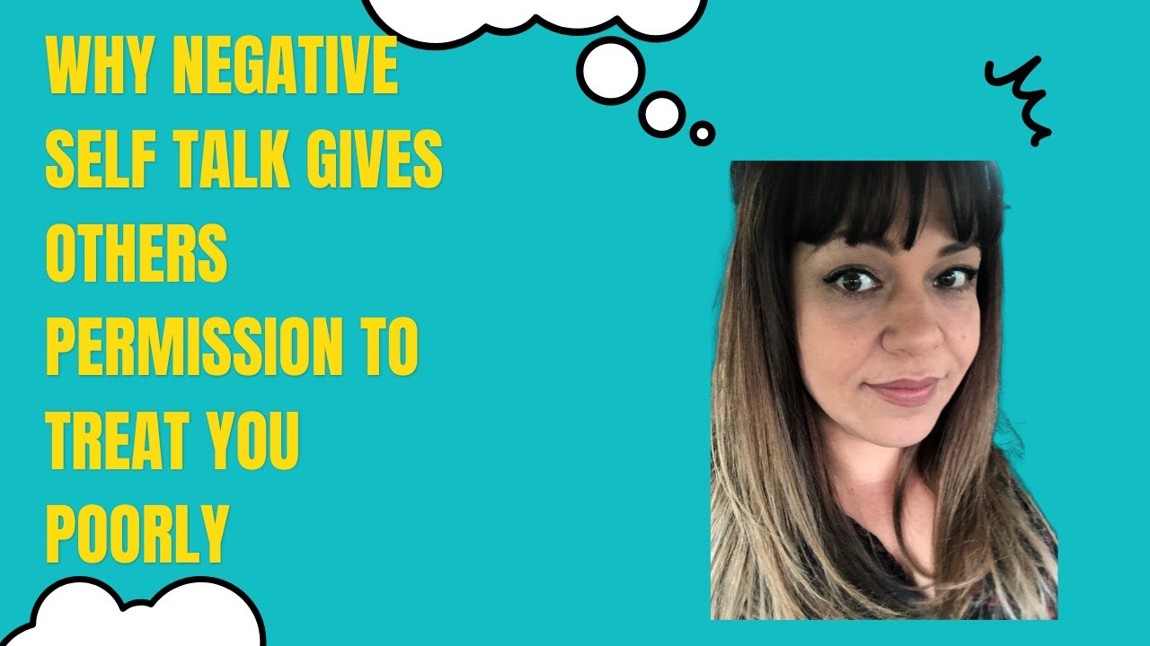 Why Negative Self Talk Gives Others Permission to Treat You Poorly ...