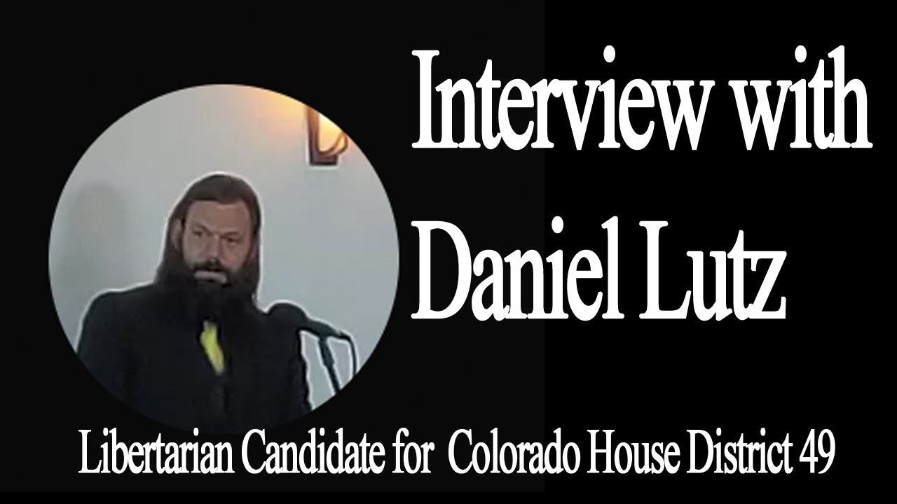 Interview with Daniel Lutz - Libertarian Candidate for Colorado HD 49 ...