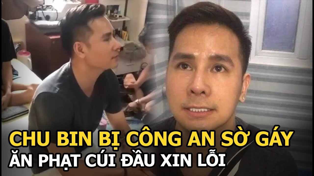 Chu Bin bị công an sờ gáy, ăn phạt cúi đầu xin lỗi - YouTube