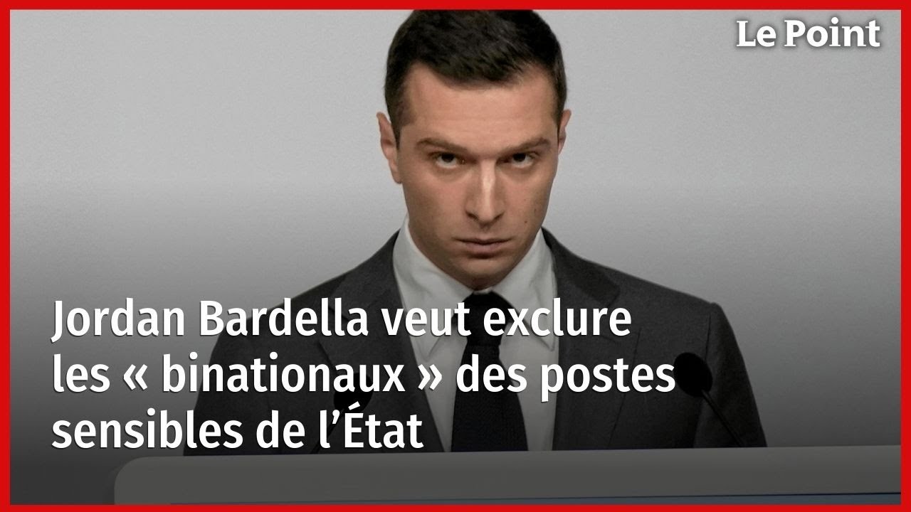 Jordan Bardella veut exclure les « binationaux » des postes sensibles ...