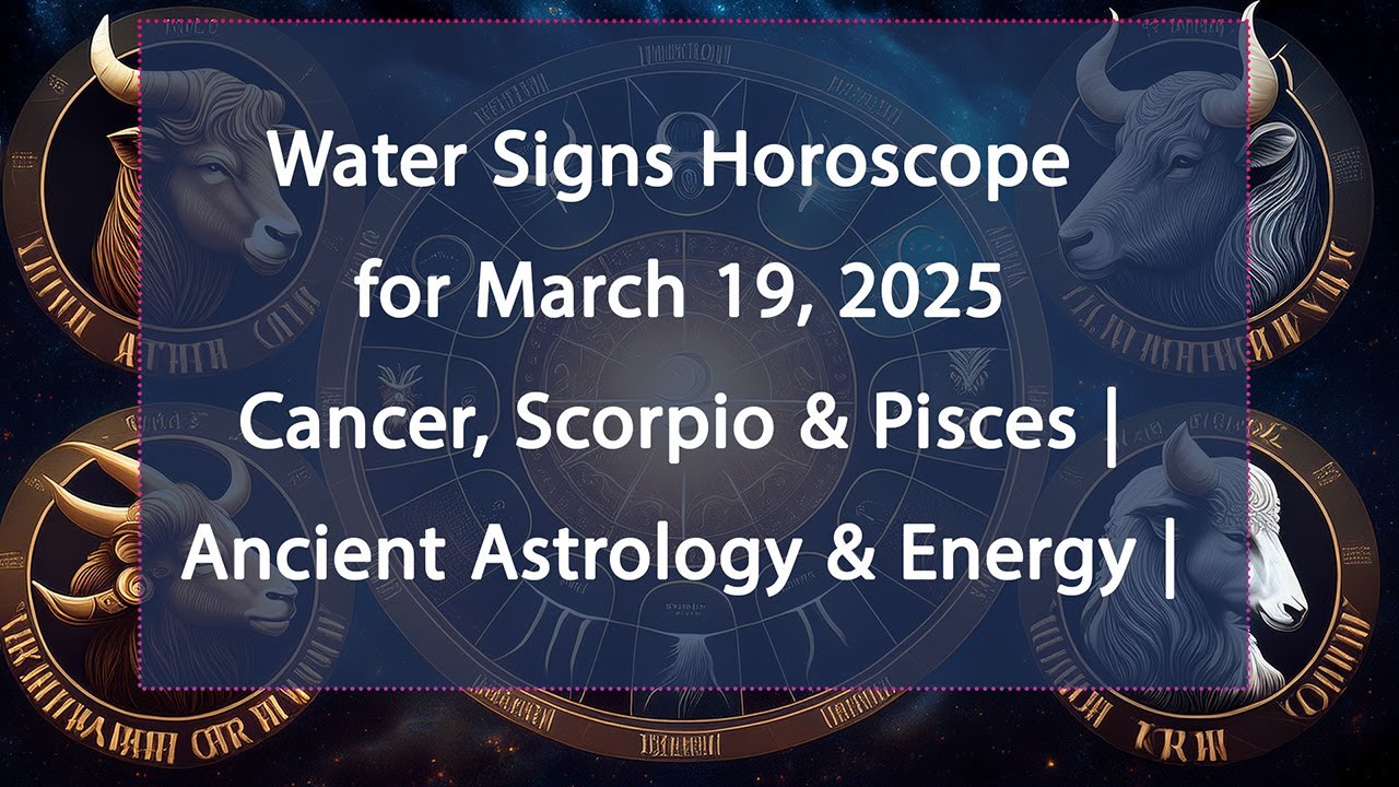 Water Signs Horoscope for March 19, 2025 | Cancer, Scorpio & Pisces ...