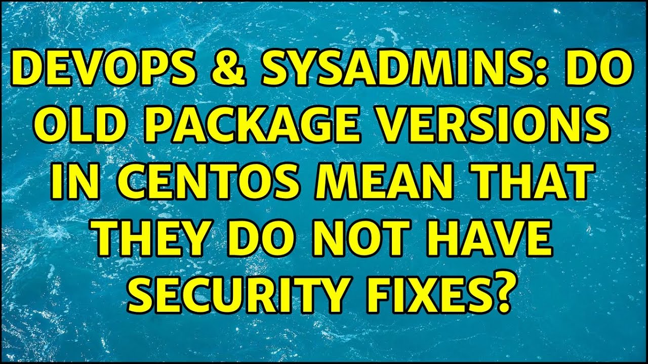 Devops And Sysadmins Do Old Package Versions In Centos Mean That They Do Not Have Security Fixes