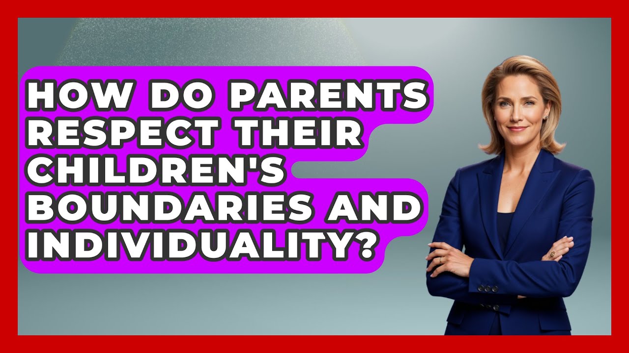 How Do Parents Respect Their Children's Boundaries and Individuality ...